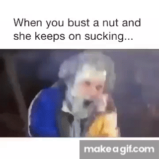 When you bust a nut and she keep sucking on Make a GIF