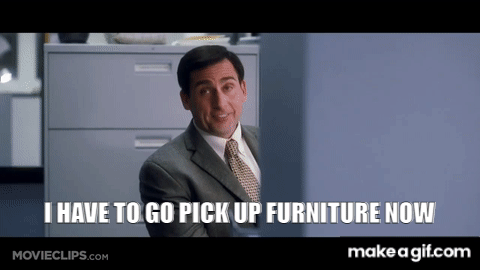 I have to go pick up furniture now on Make a GIF