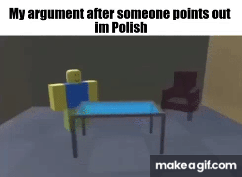 my argument after someone points out im polish on Make a GIF