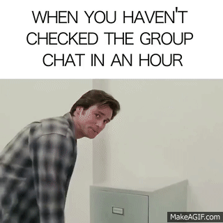 WHEN YOU HAVEN'T CHECKED THE GROUP CHAT IN AN HOUR on Make a GIF