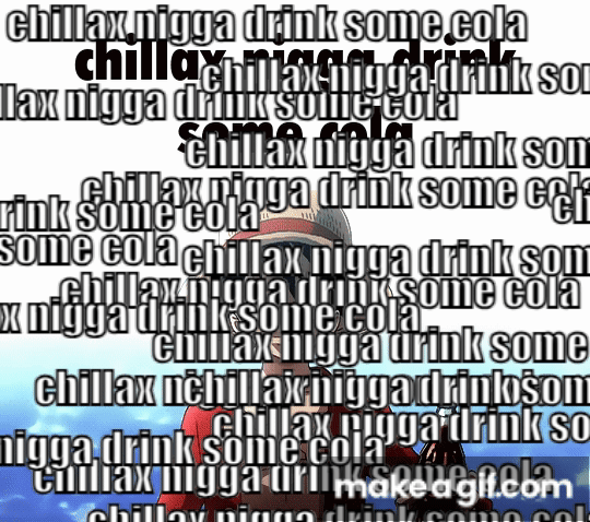 chillax nigga drink some cola on Make a GIF