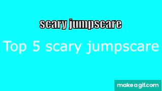 Top 5 scariest Jumpscare on Make a GIF